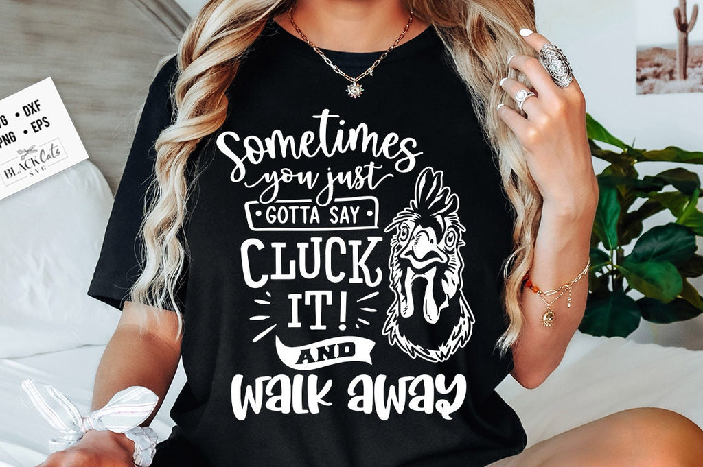 Sometimes you just gotta say cluck it and walk away svg, Chicken svg ...